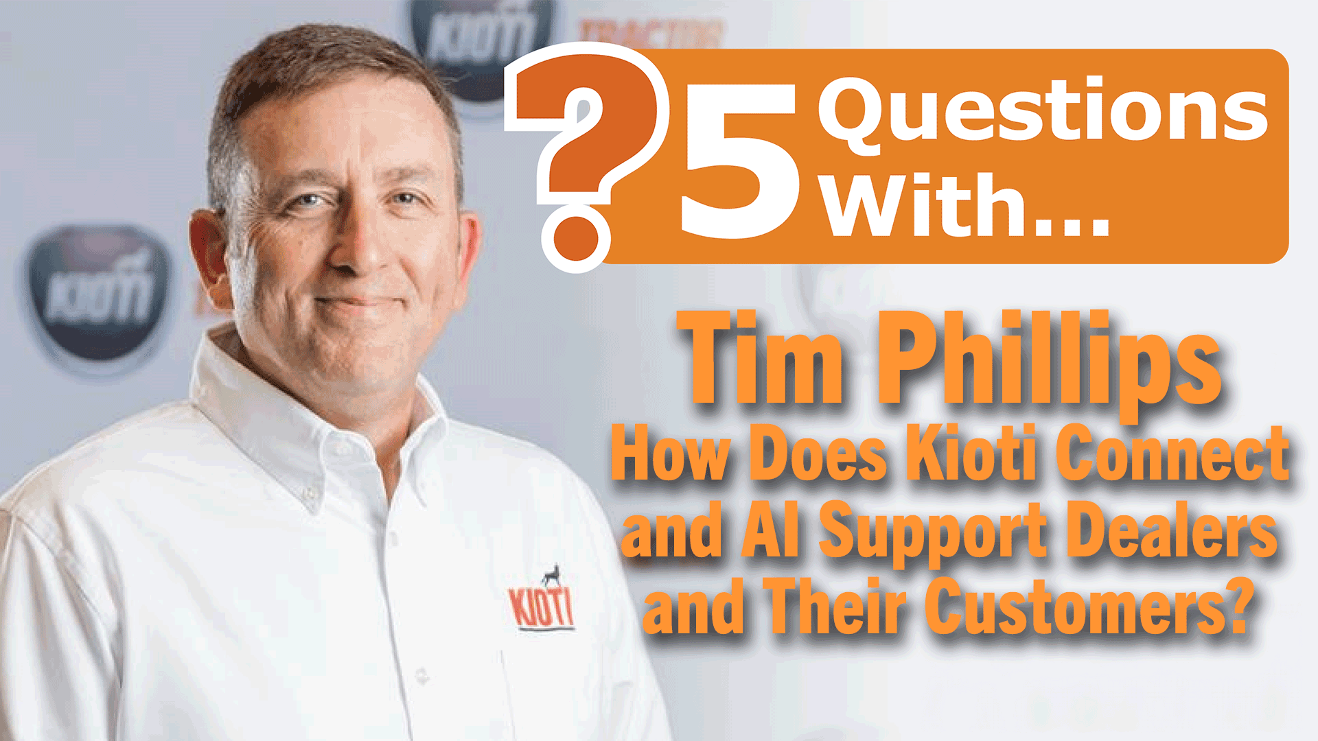 [Video] 5 Questions with Tim Phillips: How Does Kioti Connect and AI Support Dealers and Their ...
